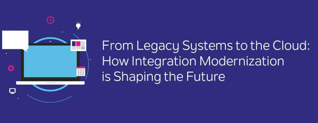 From Legacy Systems To The Cloud How Integration Modernization Is